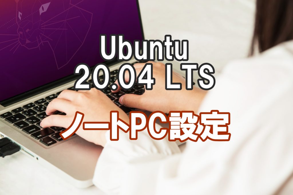 【Ubuntu20.04 LTS】ノートPC用設定|Lunaris CODE ルナリスコード