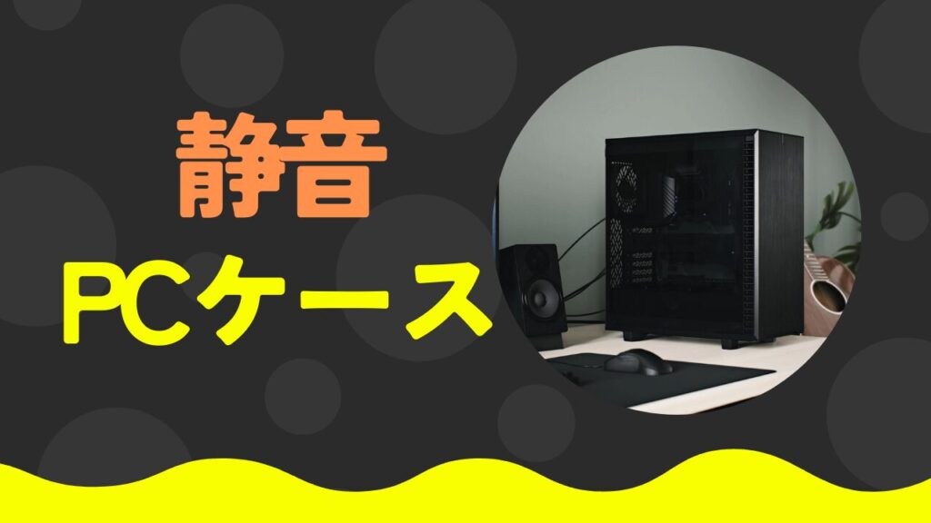 静音PCケースの魅力と選び方、おすすめのケース|Lunaris CODE ルナリスコード